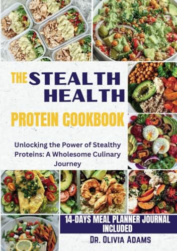 THE STEALTH HEALTH PROTEIN COOKBOOK: Unlocking the Power of Stealthy Proteins: A Wholesome Culinary Journey