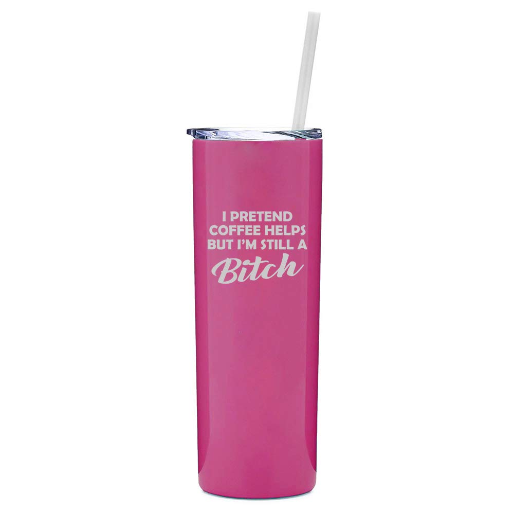 20 oz Skinny Tall Tumbler Stainless Steel Vacuum Insulated Travel Mug With Straw I Pretend Coffee Helps But I'm Still A Btch Funny (Hot Pink)