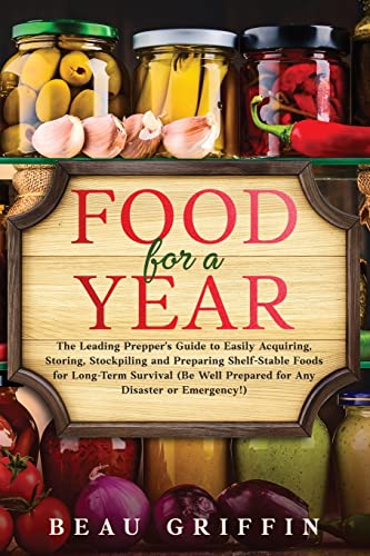 Food for a Year: The Leading Prepper’s Guide to Easily Acquiring, Storing, Stockpiling and Preparing Shelf-Stable Foods for Long-Term Survival (Be Well Prepared for Any Disaster or Emergency!)