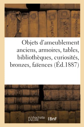 Objets d'Ameublement Anciens, Armoires, Tables, Bibliothèques, Curiosités, Bronzes, Faïences (French Edition)