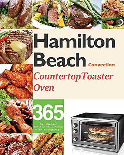 Hamilton Beach Convection Countertop Toaster Oven Cookbook for Beginners: 365 Days of Crispy, Easy and Healthy Recipes for Your Hamilton Beach Convection Countertop Toaster Oven