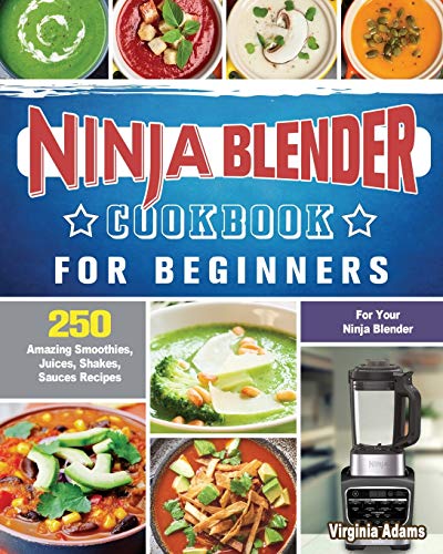 Ninja Blender Cookbook For Beginners: 250 Amazing Smoothies, Juices, Shakes, Sauces Recipes for Your Ninja Blender