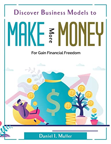 Discover Business Models to Make More Money: For Gain Financial Freedom