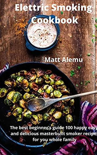 Electric Smoking Cookbook: The best beginner's guide 100 Happy, Easy and Delicious Masterbuilt Smoker Recipes for Your Whole Family