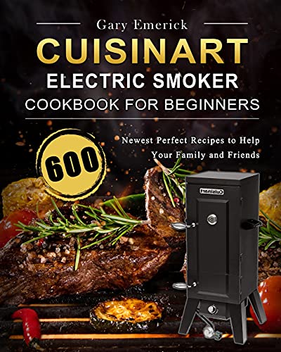 CUISINART Electric Smoker Cookbook for Beginners: 600 Newest Perfect Recipes to Help Your Family and Friends