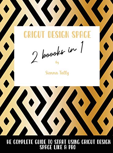 Cricut Design Space 2 Books in 1: The Complete Guide To Start Using Cricut Design Space Like a Pro