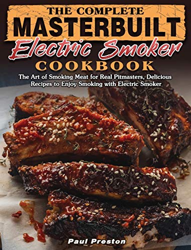 The Complete Masterbuilt Electric Smoker Cookbook: The Art of Smoking Meat for Real Pitmasters, Delicious Recipes to Enjoy Smoking with Electric Smoker