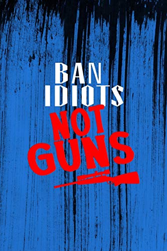 Ban Idiots Not Guns: All Purpose 6x9 Blank Lined Notebook Journal Way Better Than A Card Trendy Unique Gift Blue Texture Guns
