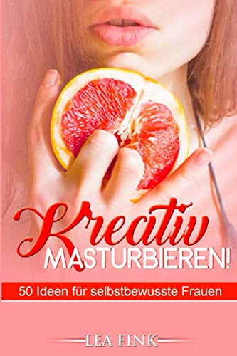 Kreativ masturbieren!: 50 Ideen für selbstbewusste Frauen (German Edition)