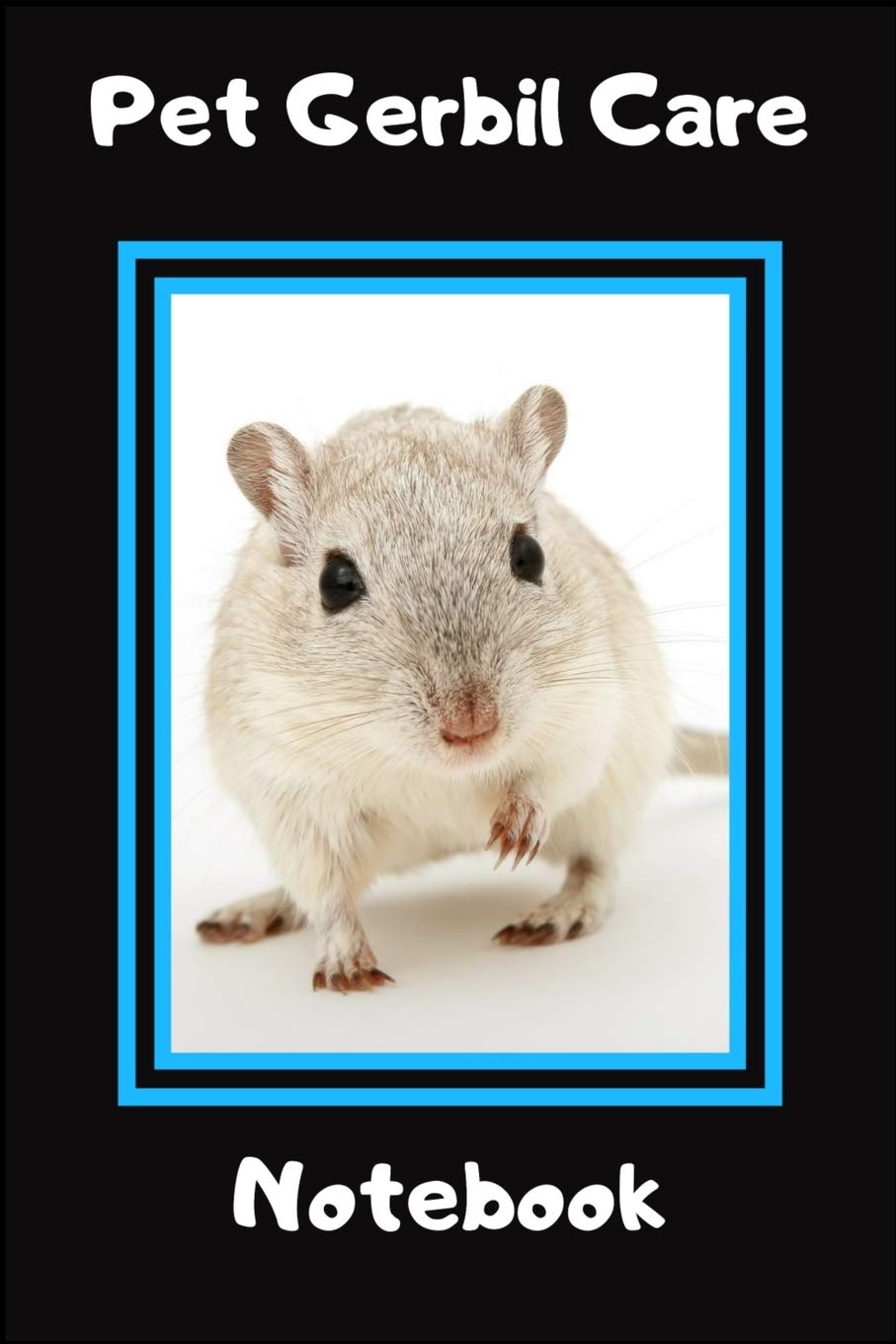 Pet Gerbil Care Notebook: Customized Kid-Friendly & Easy to Use, Daily Gerbil Log Book to Look After All Your Small Pet's Needs. Great For Recording Feeding, Water, Cleaning & Gerbil Activities.