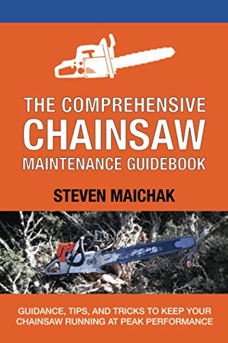 The Comprehensive Chainsaw Maintenance Guidebook: Guidance, Tips, and Tricks to Keep Your Chainsaw Running at Peak Performance