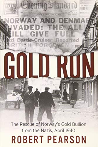 Gold Run: The Rescue of Norway’s Gold Bullion from the Nazis, April 1940