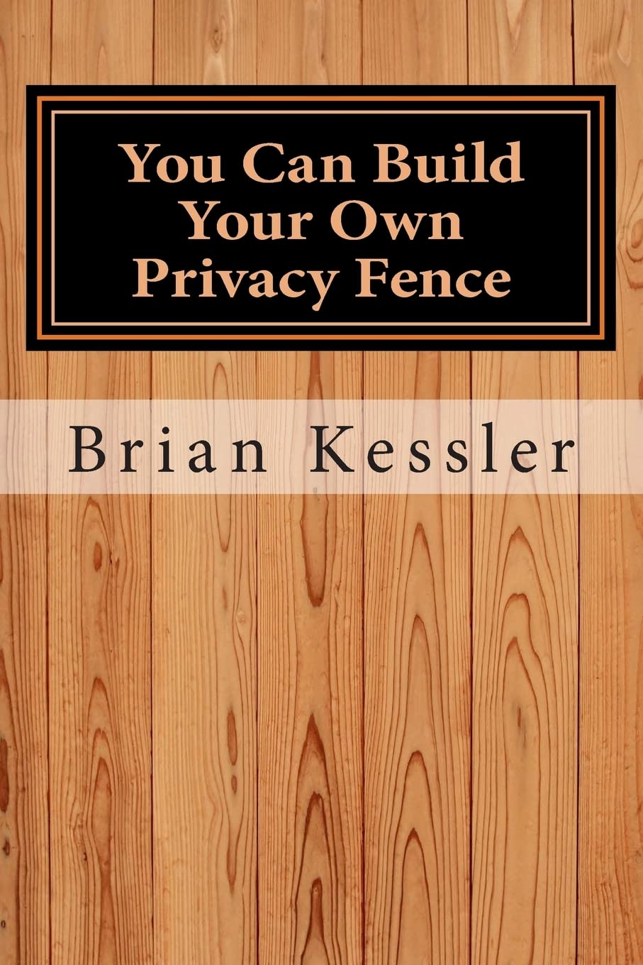 You Can Build Your Own Privacy Fence: and save thousands in the process