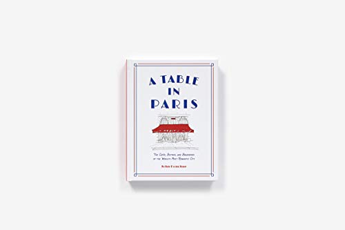 A Table in Paris: The Cafés, Bistros, and Brasseries of the World's Most Romantic City