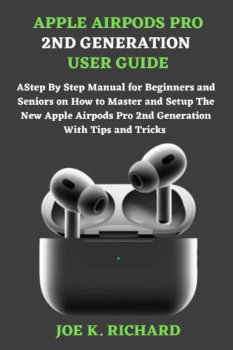 APPLE AIRPODS PRO 2ND GENERATION USER GUIDE: A Step By Step Manual for Beginners and Seniors on How to Master and Setup The New Apple Airpods Pro 2nd Generation With Tips and Tricks