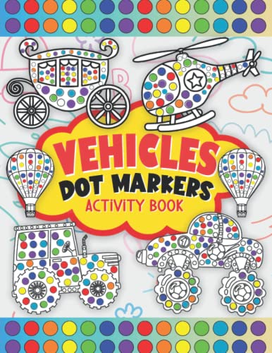 Vehicles Dot Markers Activity Book: Fun Dot Coloring Book For Kids Boys and Girls Featuring Things That Go! Like Cars Trucks Planes Trains Tractors and More