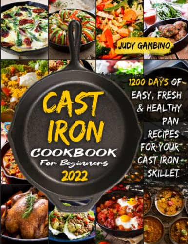 Cast Iron Cookbook For Beginners 2022: 1200 Days of Easy, Fresh, and Healthy Pan Recipes for Your Cast Iron Skillet and Dutch Oven