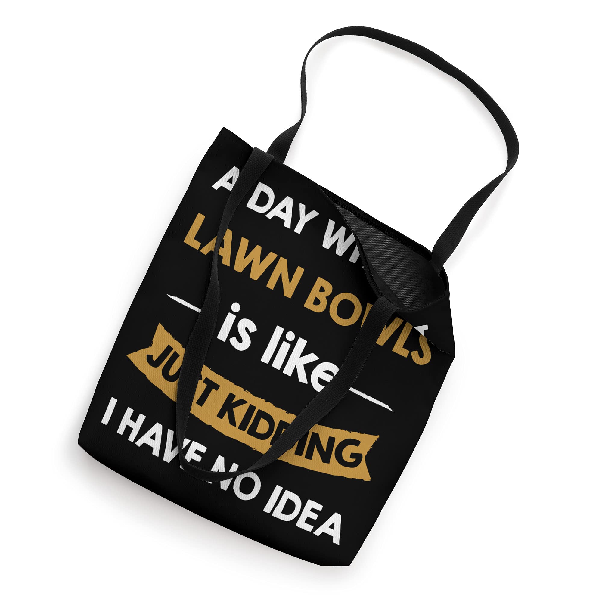 A Day Without Lawn Bowls is Like Just Kidding Lawn Bowler Tote Bag