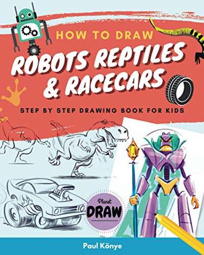 HOW TO DRAW ROBOTS REPTILES & RACECARS: Step by step drawing book for kids