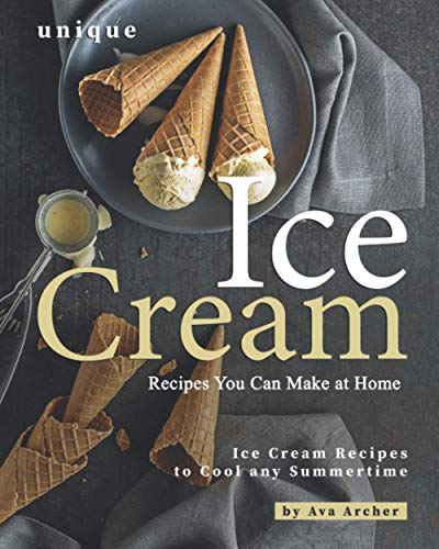 Unique Ice Cream Recipes You Can Make at Home: Ice Cream Recipes to Cool any Summertime