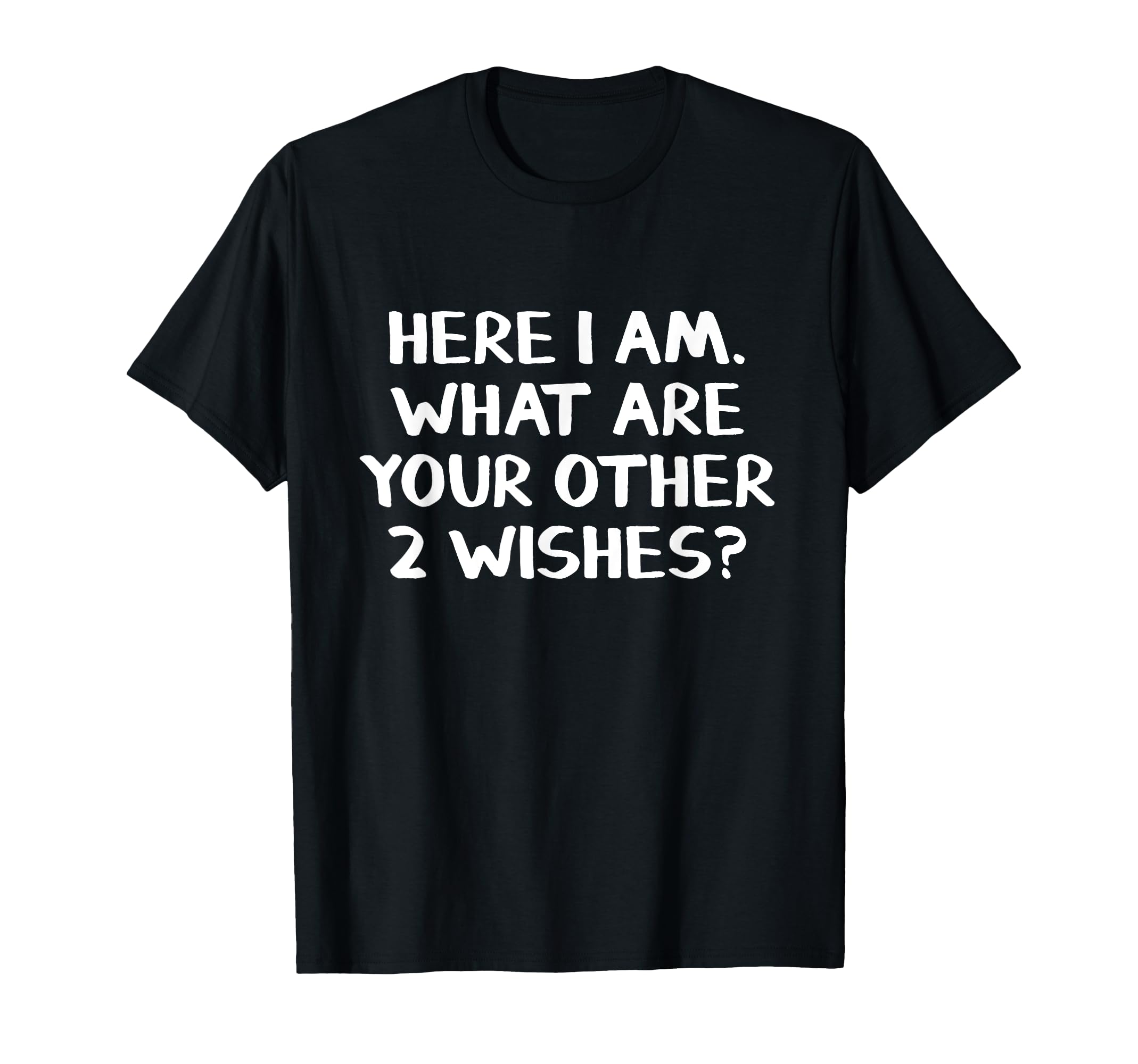 Here I Am What Are Your Other 2 Wishes T-Shirt