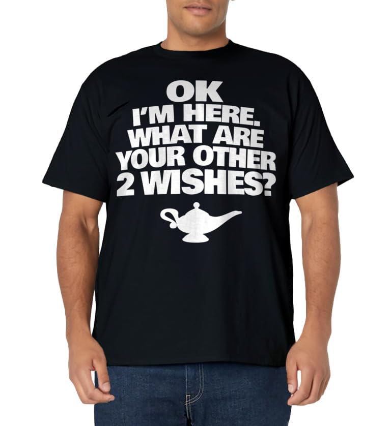 OK I'm Here What are your other 2 wishes t-shirt T-Shirt