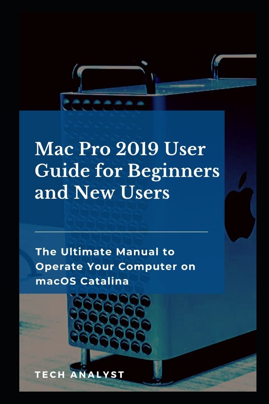 Mac Pro 2019 User Guide for Beginners and New Users: The Ultimate Manual to Operate Your Computer on macOS Catalina