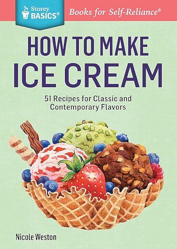 How to Make Ice Cream: 51 Recipes for Classic and Contemporary Flavors. A Storey BASICS® Title