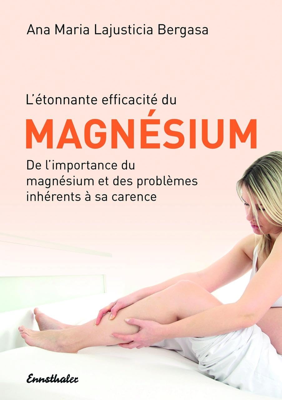 L'etonnante efficacite du Magnesium: De l'importance du magnesium et des problemes inherents Ă sa carence (French Edition)