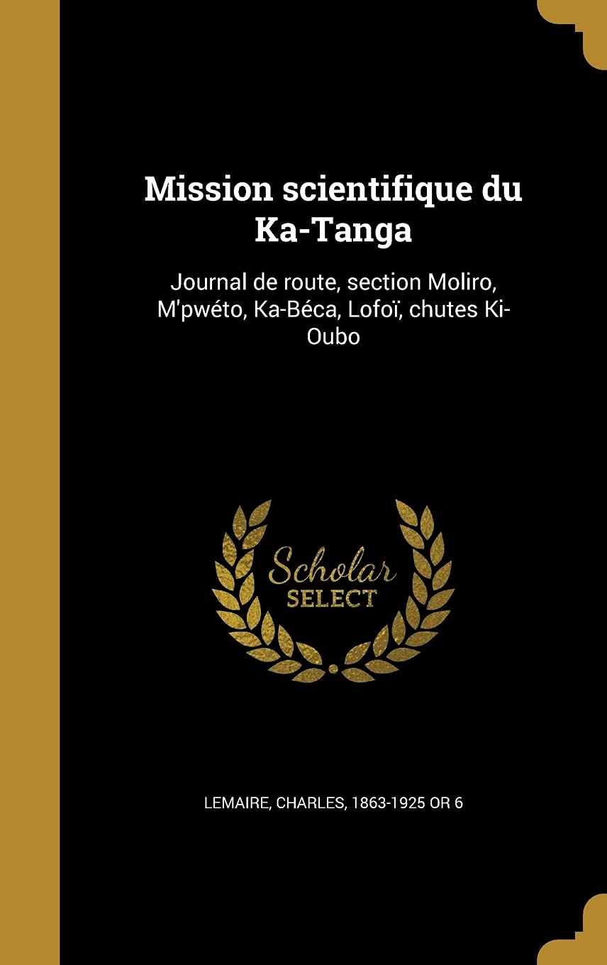 Mission scientifique du Ka-Tanga: Journal de route, section Moliro, M'pwéto, Ka-Béca, Lofoï, chutes Ki-Oubo (French Edition)