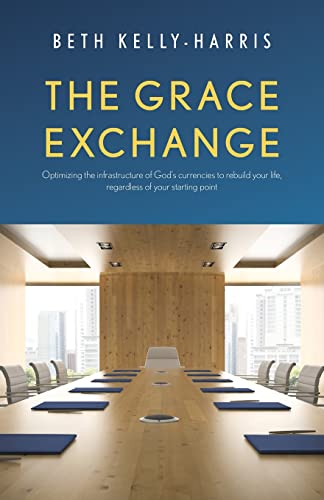 The Grace Exchange: Optimizing the infrastructure of God's currencies to rebuild your life, regardless of your starting point
