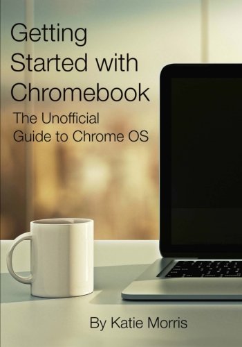 Getting Started with Chromebook: The Unofficial Guide to Chrome OS