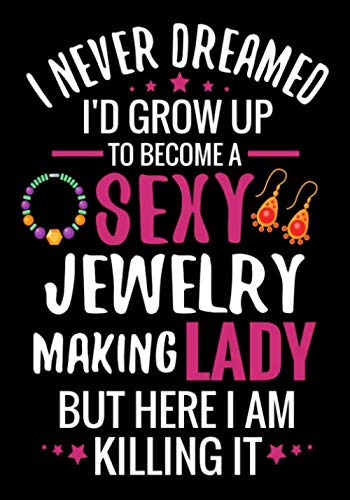 I never Dreamed I'd grow up to become a Sexy Jewelry Making Lady: Jewellery Making Journal | Log Book to Organise your Projects (Project Planner, ... Jewelery Makers & Designers (French Edition)