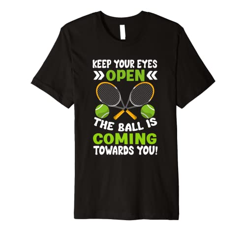 Keep Your Eyes Open The Ball Is Coming Towards You - Tennis Premium T-Shirt