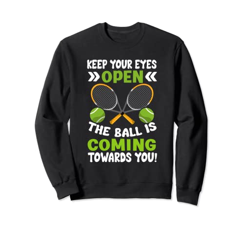 Keep Your Eyes Open The Ball Is Coming Towards You - Tennis Sweatshirt