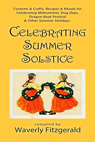 Celebrating Summer Solstice: Customs & Crafts, Recipes & Rituals for Midsummer, Kupala, Ligo, San Giovanni & Other Summer Holidays (Celebrating the Seasonal Holidays)