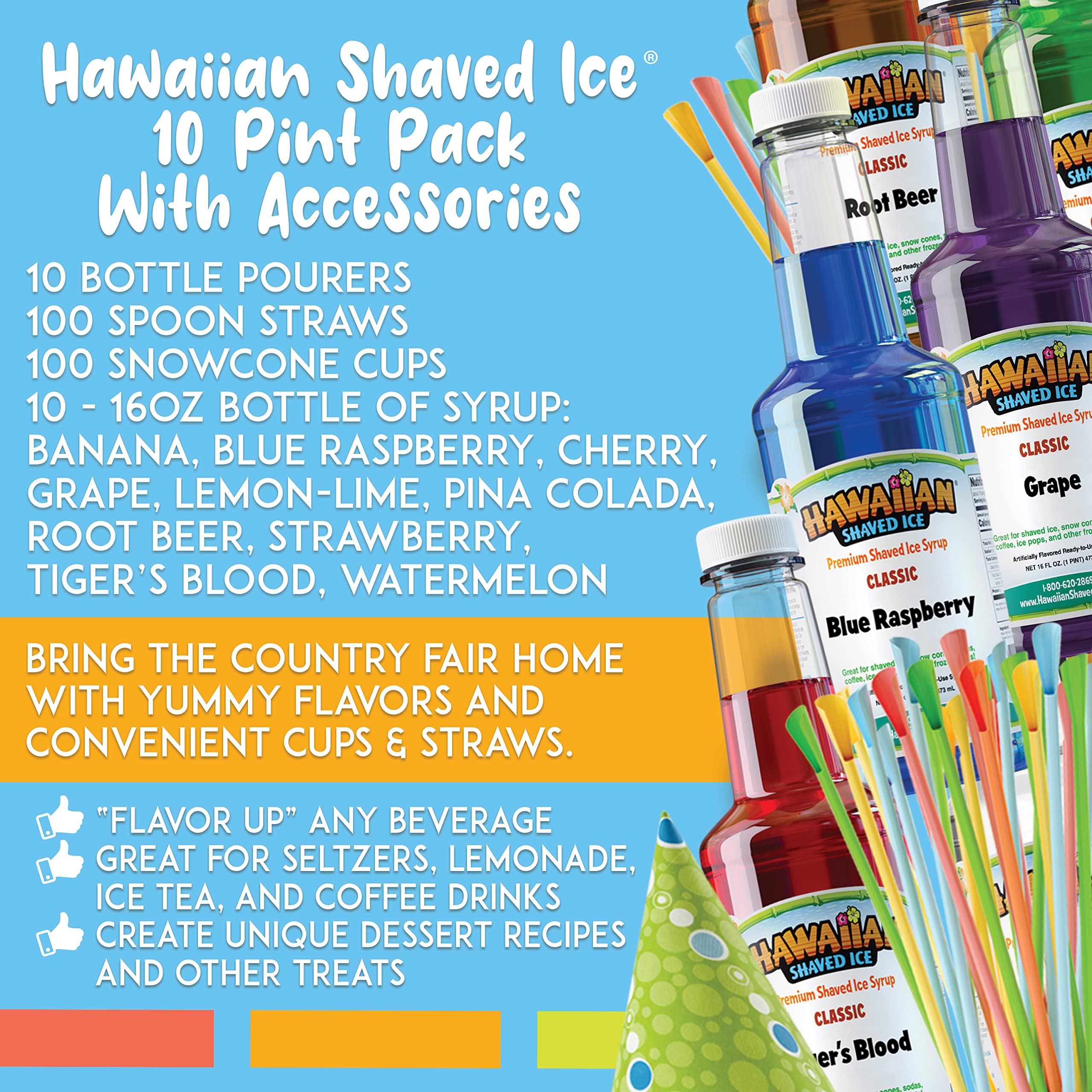 Hawaiian Shaved Ice Syrup Assortment with 10 - 16oz Bottles, 50 Snow Cone Cups, 50 Spoon Straws, and 10 Pouring Spouts. Flavors include: Tiger’s Blood, Pina Colada, Blue Raspberry, Cherry, Lemon-Lime