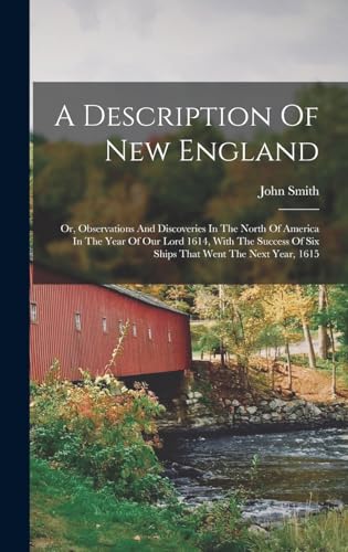 A Description Of New England: Or, Observations And Discoveries In The North Of America In The Year Of Our Lord 1614, With The Success Of Six Ships That Went The Next Year, 1615