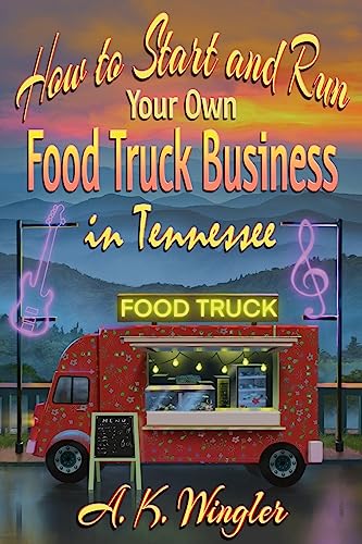 How to Start and Run Your Own Food Truck Business in Tennessee (Your Food Truck How to)