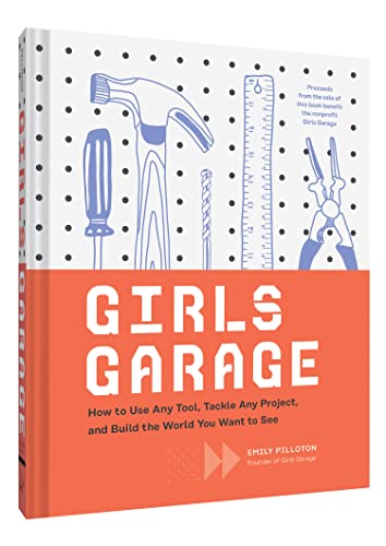 Girls Garage: How to Use Any Tool, Tackle Any Project, and Build the World You Want to See