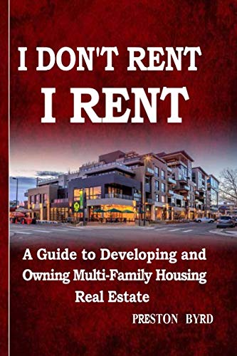 I Don't Rent, I Rent: A Guide to Developing and Owning Multi-family Housing Real Estate