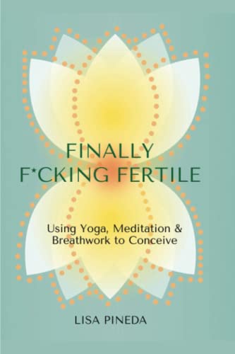 Finally F*cking Fertile: Using Yoga, Meditation & Breathwork to Conceive