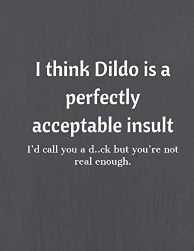 I think Dildo is a perfectly acceptable insult: Funny Novelty Notebook, Sarcastic Humor, Coworker Gift Journal (110 lined pages, 8.5x11) (Large Funny Notebooks)
