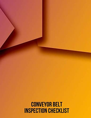 Conveyor Belt Inspection Checklist: Daily Journal Logbook for Work Routine Inspection, Safety Check, Repair Record, Efficient Business or Airport ... 8.5āX11ā with 120 pages. (Conveyor Belt Logs)