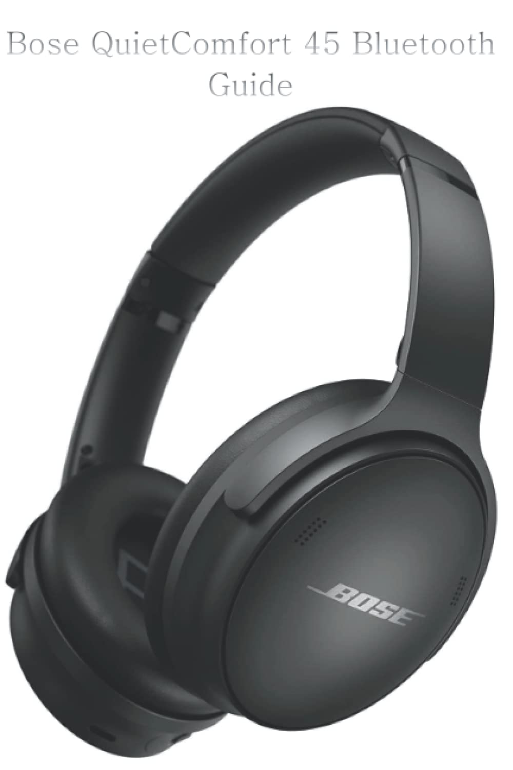 Bose QuietComfort 45 Bluetooth Guide: Wireless Noise Cancelling Headphones - Triple Black