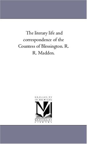 The literary life and correspondence of the Countess of Blessington. R. R. Madden.: 1 by Michigan Historical Reprint Series (2005-12-22)