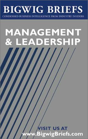 Bigwig Briefs: Management & Leadership - Industry Experts Reveal the Secrets How to Get There, Stay There, and Empower Others That Work For You
