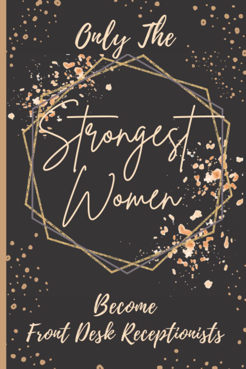 Only The Strongest Women Become Front Desk Receptionists: Journal, Lined notebook & diary to write in, Perfect Front Desk Receptionists Gifts for ... 6x9 | Inspirational And Motivational notebook