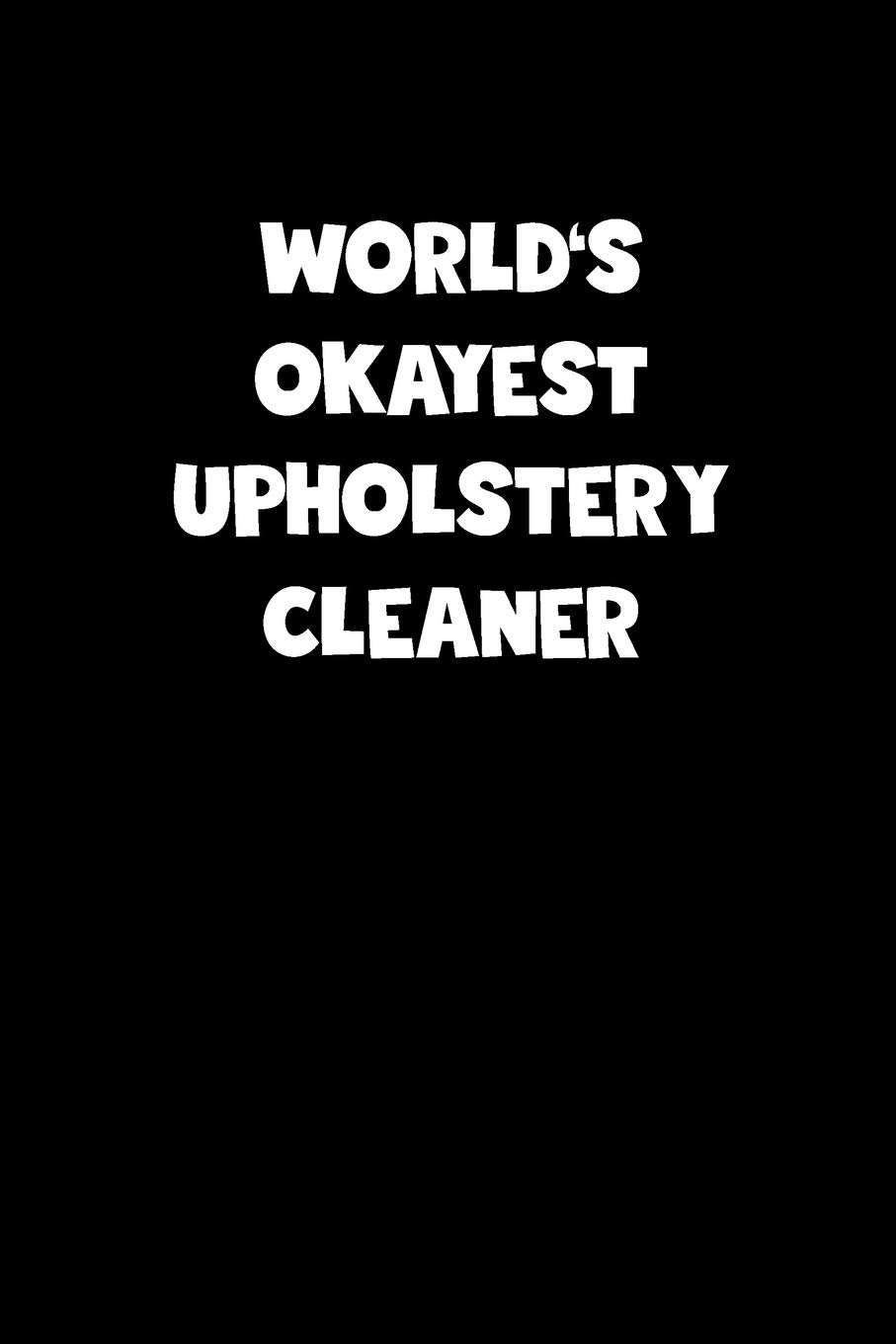 World's Okayest Upholstery Cleaner Notebook - Upholstery Cleaner Diary - Upholstery Cleaner Journal - Funny Gift for Upholstery Cleaner: Medium ... Diary, 110 page, Lined, 6x9 (15.2 x 22.9 cm)