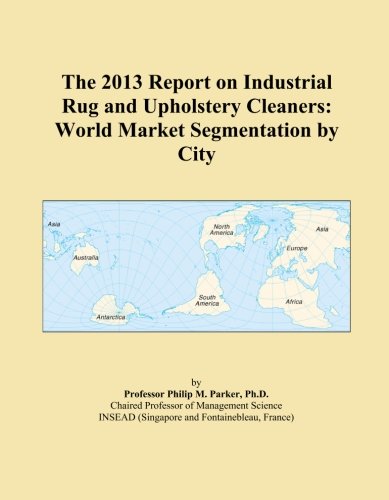 The 2013 Report on Industrial Rug and Upholstery Cleaners: World Market Segmentation by City